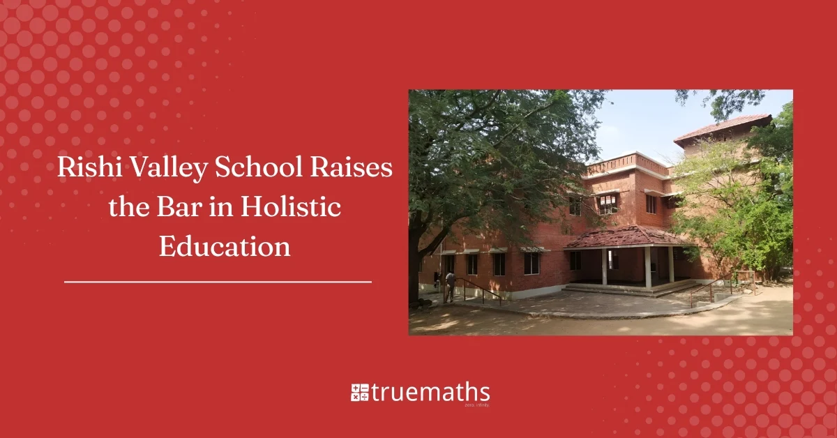 Rishi Valley School Raises the Bar in Holistic Education - Truemaths